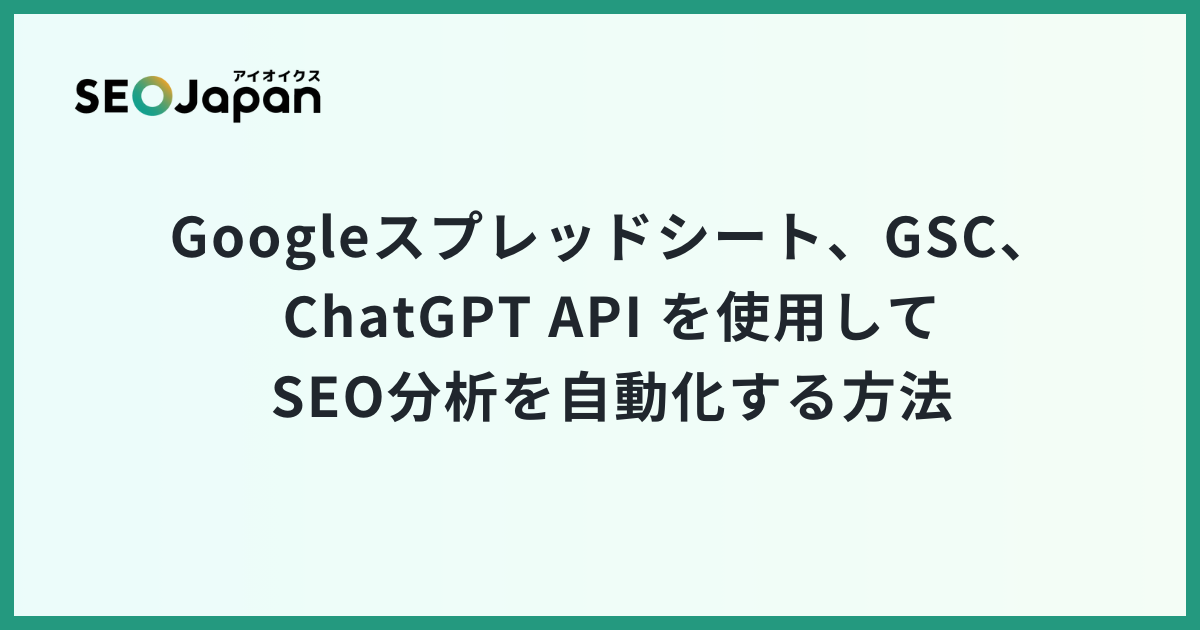 Googleスプレッドシート、GSC、ChatGPT API を使用して SEO分析を自動化する方法 - SEO Japan｜アイオイクスのSEO・CV改善・Webサイト集客情報ブログ
