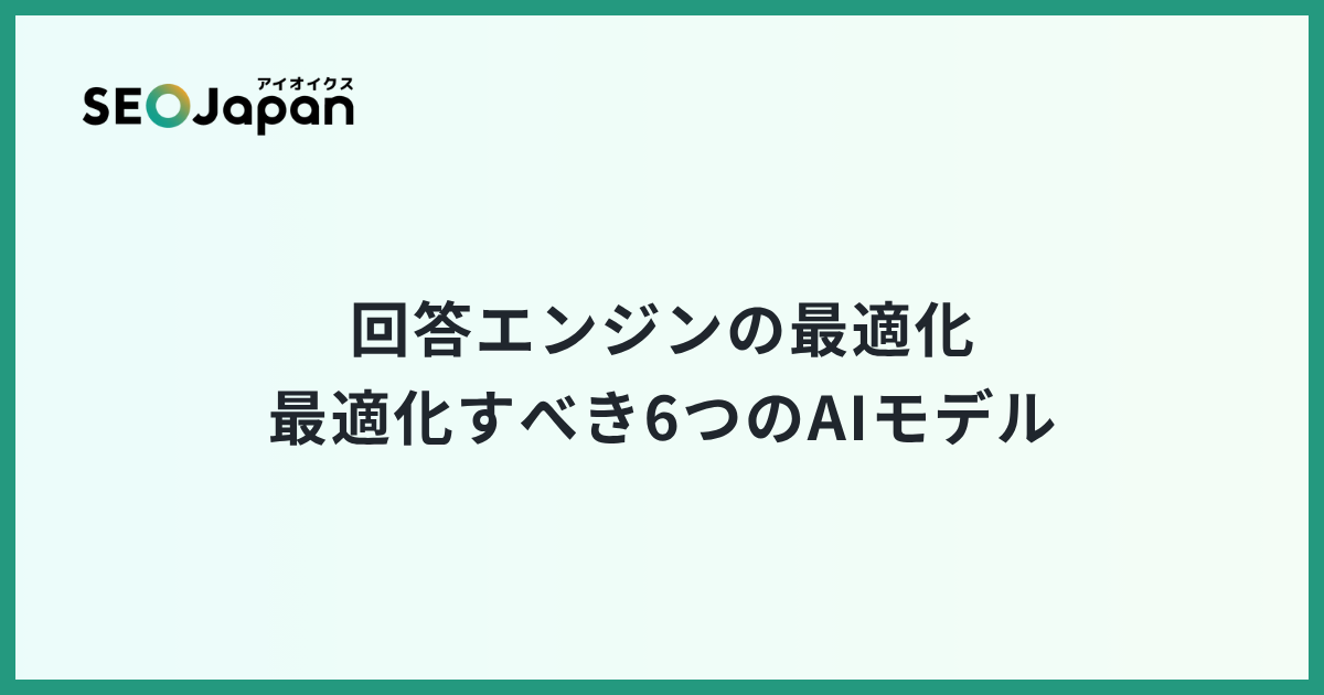 Answer engine optimization：最適化すべき6つのAIモデル - SEO Japan｜アイオイクスのSEO・CV改善・Webサイト集客情報ブログ